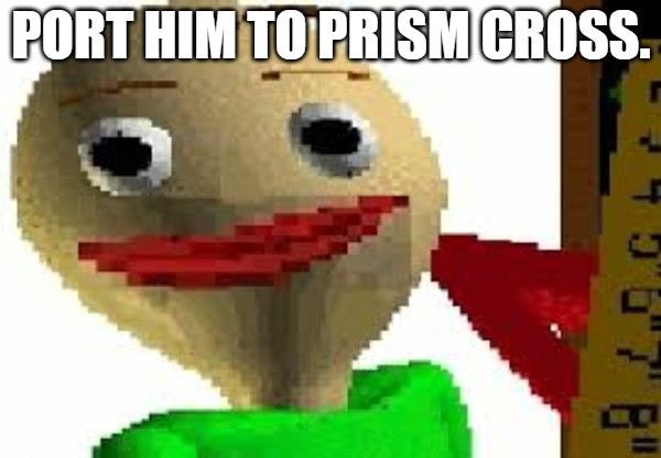 Baldi ported into Prism Cross?? Request for Prism Cross | PC Requests